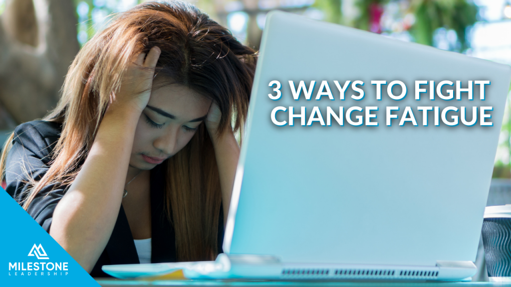3 Ways to Fight Change Fatigue - Milestone Leadership
