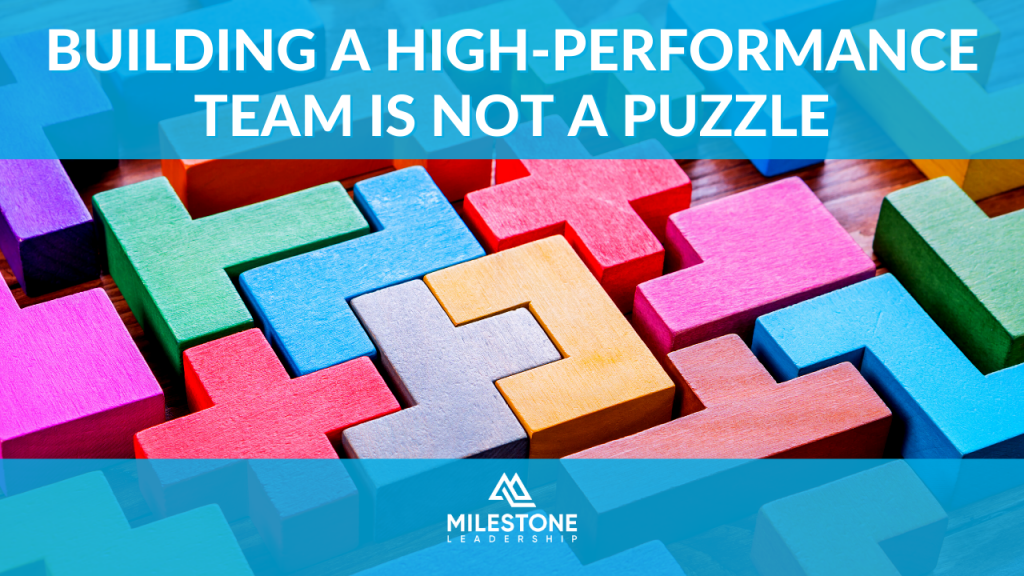 Building A High Performance Team Is Not A Puzzle - Milestone Leadership