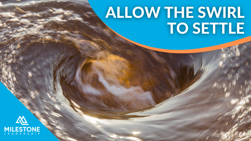 Allow the Swirl to Settle - Milestone Leadership